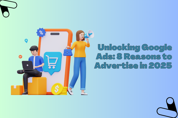 Unlocking Google Ads: 8 Reasons to Advertise in 2025